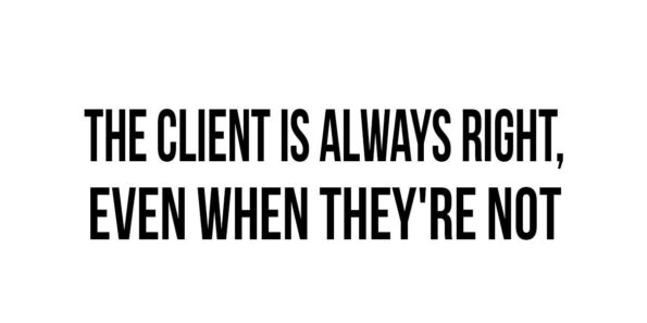 The Client Is Always Right, Even When They're Not
