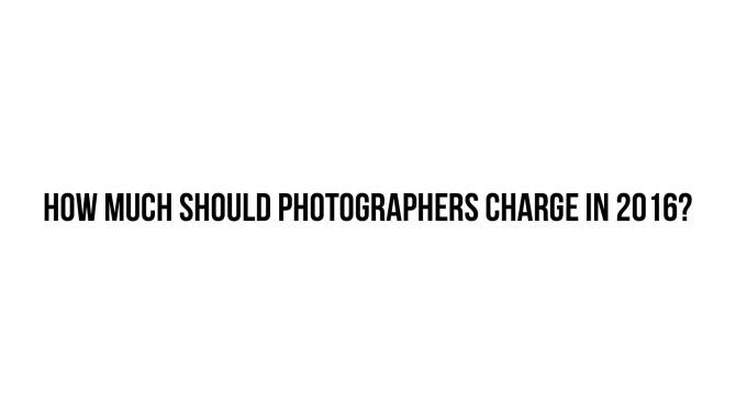 How Much Should Photographers Charge In 2016? - DIY Photography