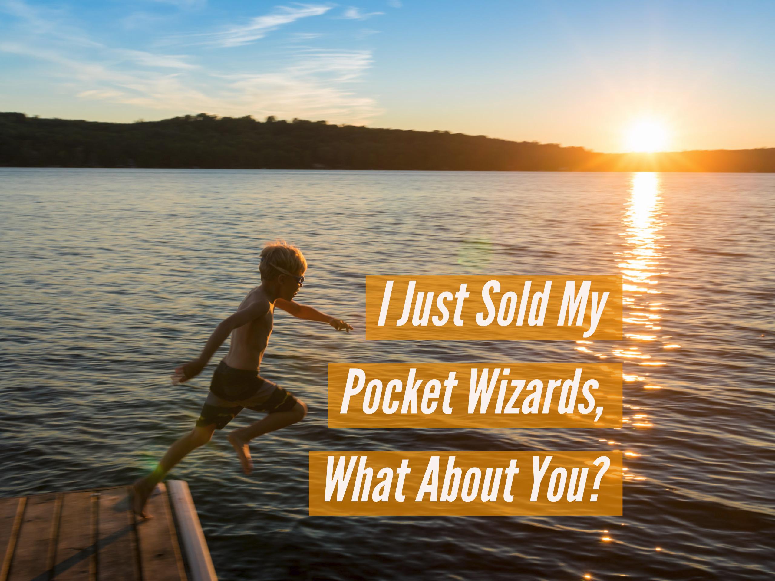 I Just Sold My Pocket Wizards - What About You?