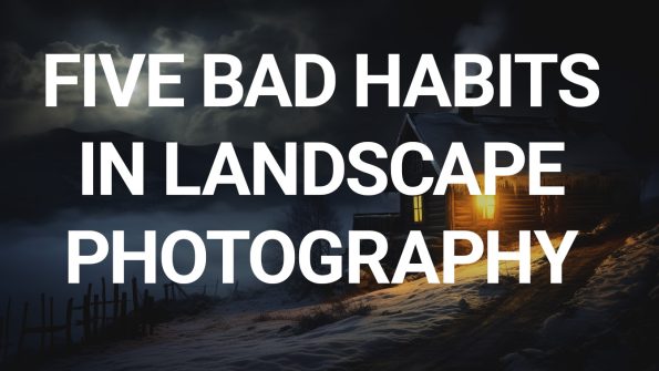Forget about these five bad landscape photography habits